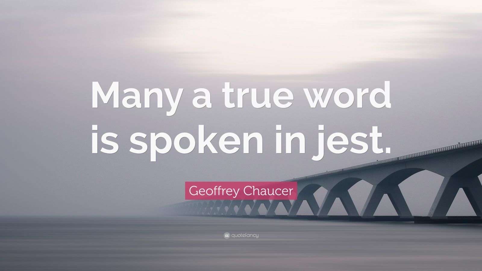 Geoffrey Chaucer Quote: “Many a true word is spoken in jest.” (10 ...