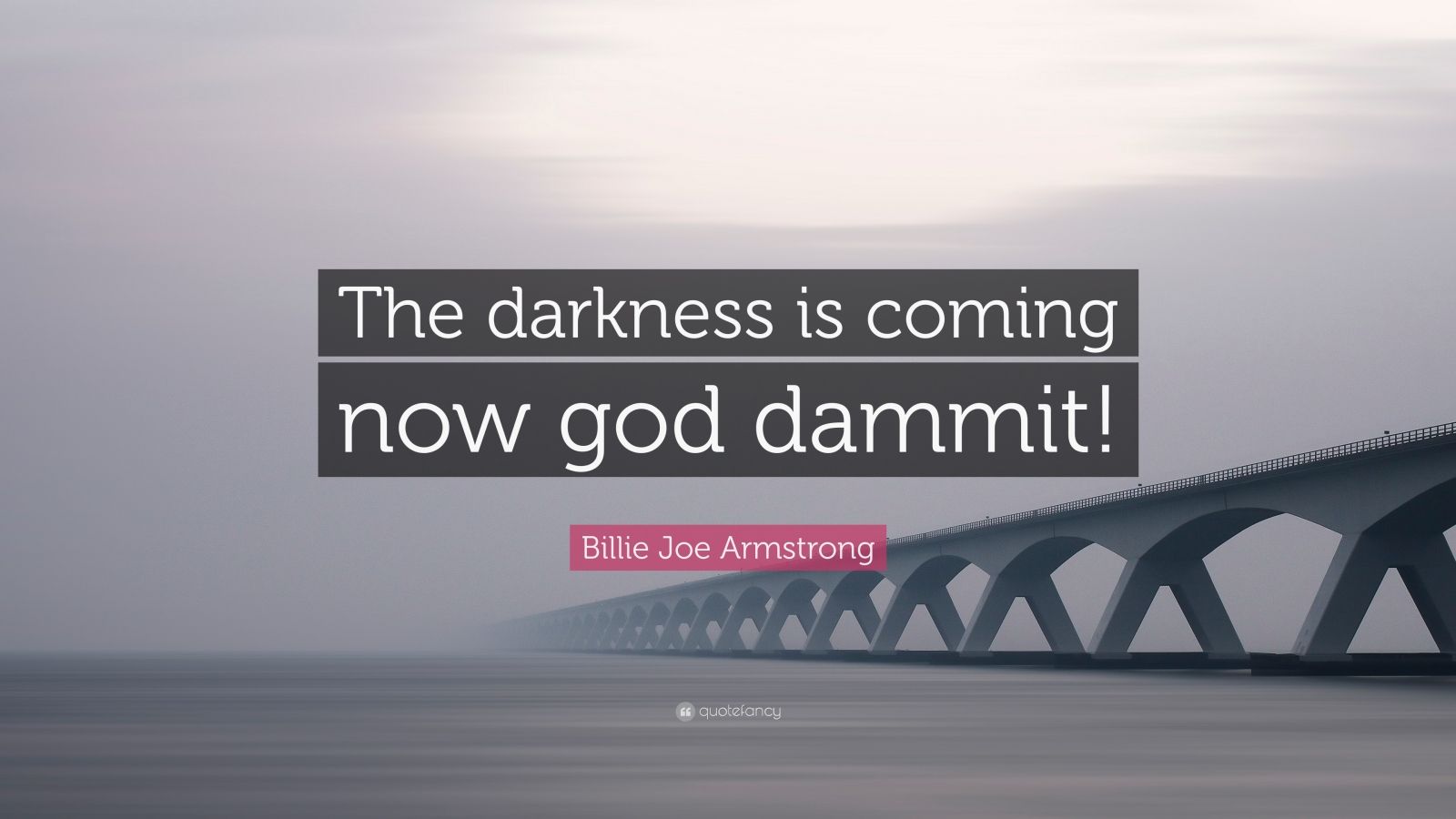 Billie Joe Armstrong Quote: “The darkness is coming now god dammit!”