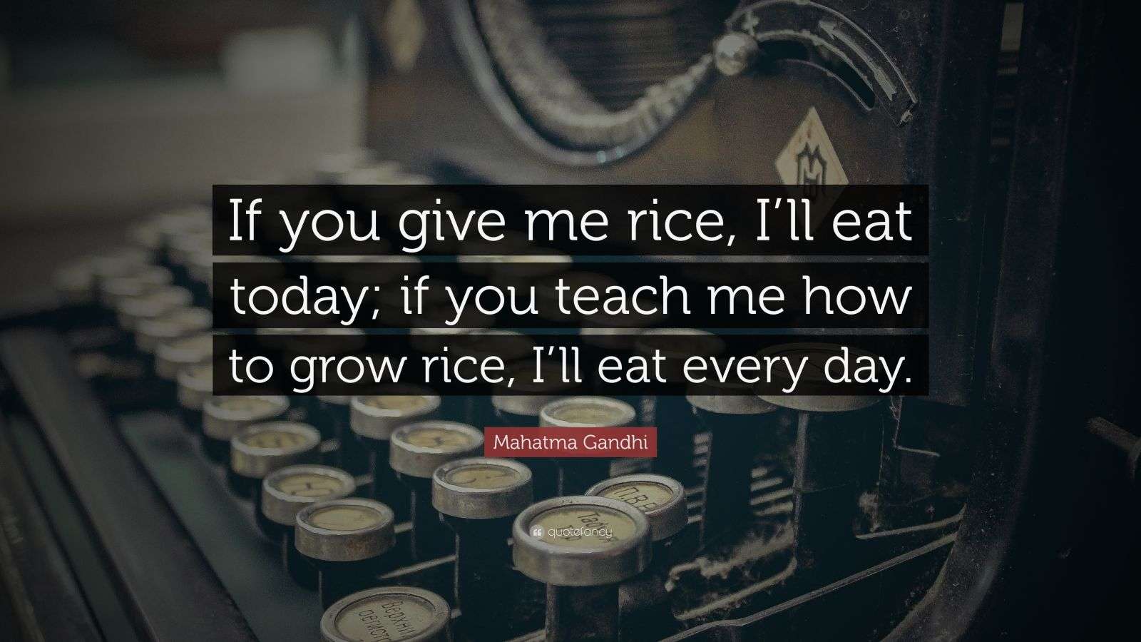 Mahatma Gandhi Quote: “If you give me rice, I’ll eat today; if you ...