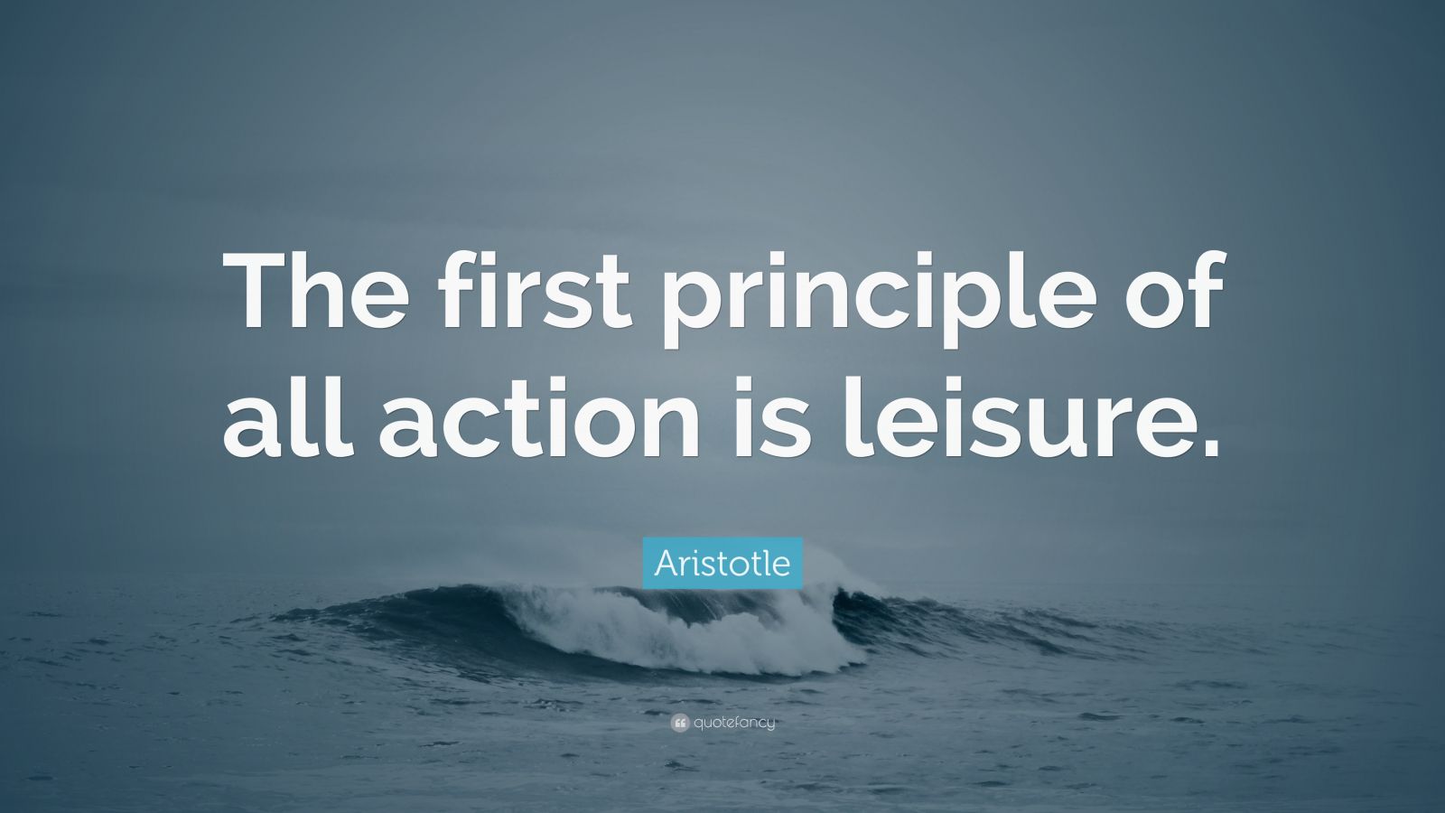 Aristotle Quote: “The first principle of all action is leisure.” (7 ...