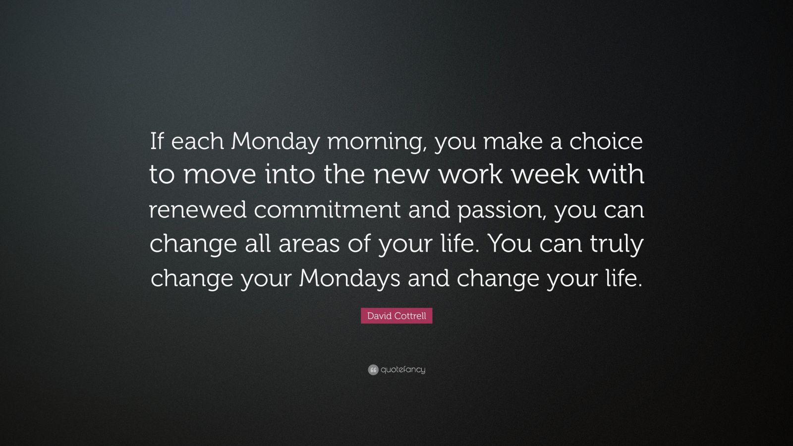 David Cottrell Quote: “If each Monday morning, you make a choice to ...