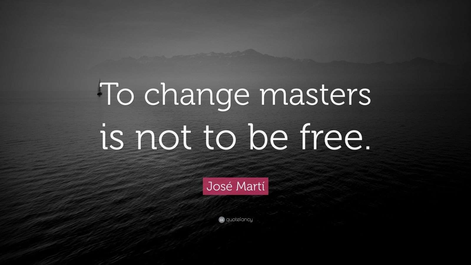 José Martí Quote: “To change masters is not to be free.” (7 wallpapers ...