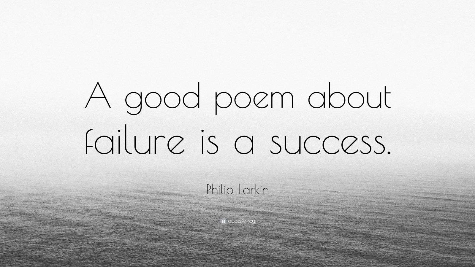Philip Larkin Quote: “A good poem about failure is a success.” (7 ...