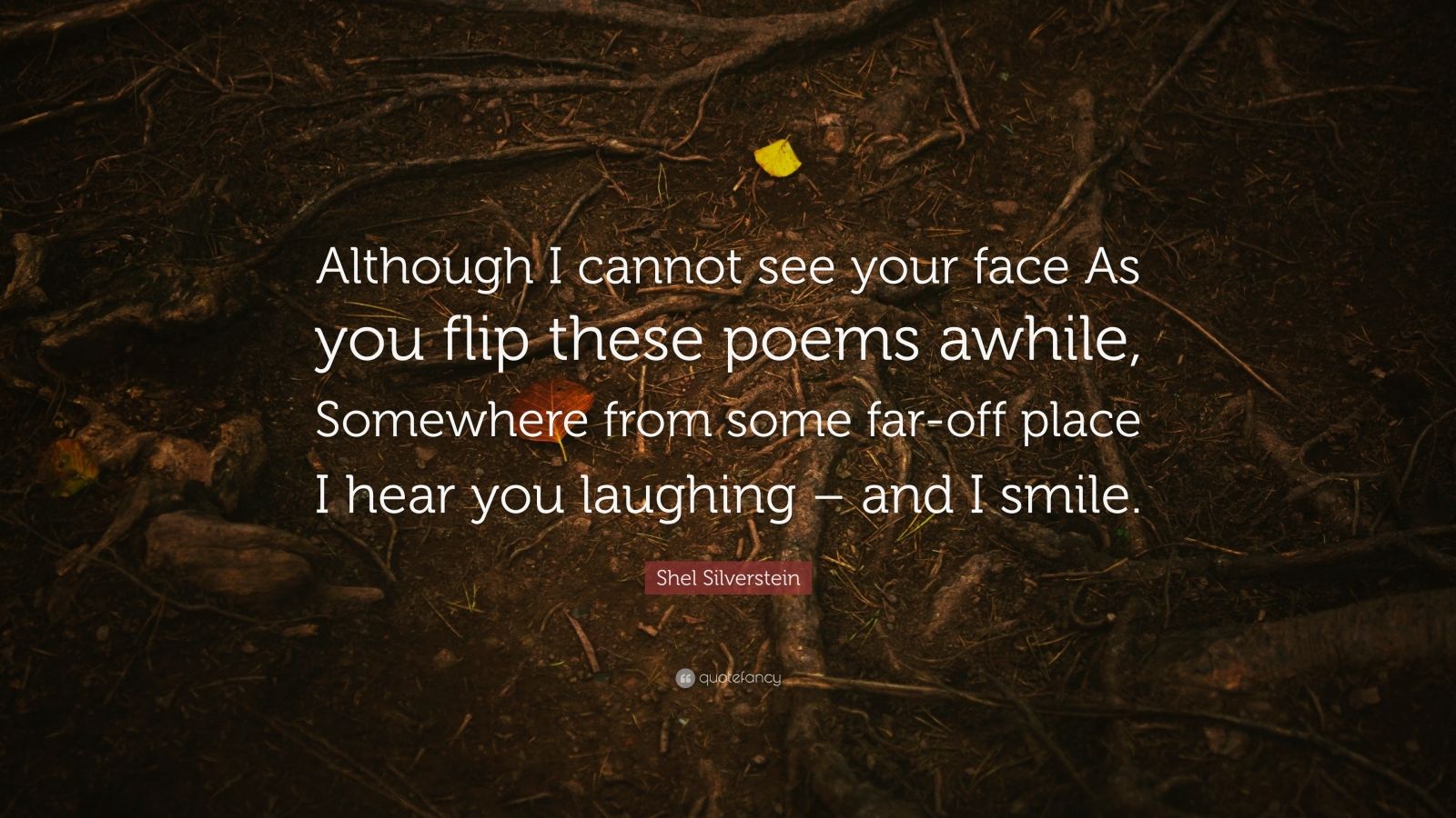 Shel Silverstein Quote: “Although I cannot see your face As you flip ...