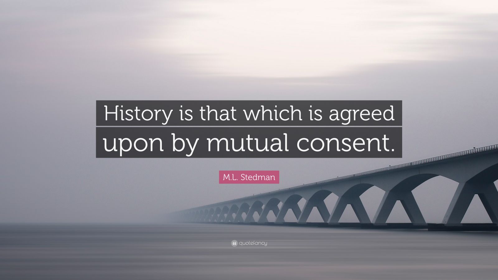 M.L. Stedman Quote: “History is that which is agreed upon by mutual ...