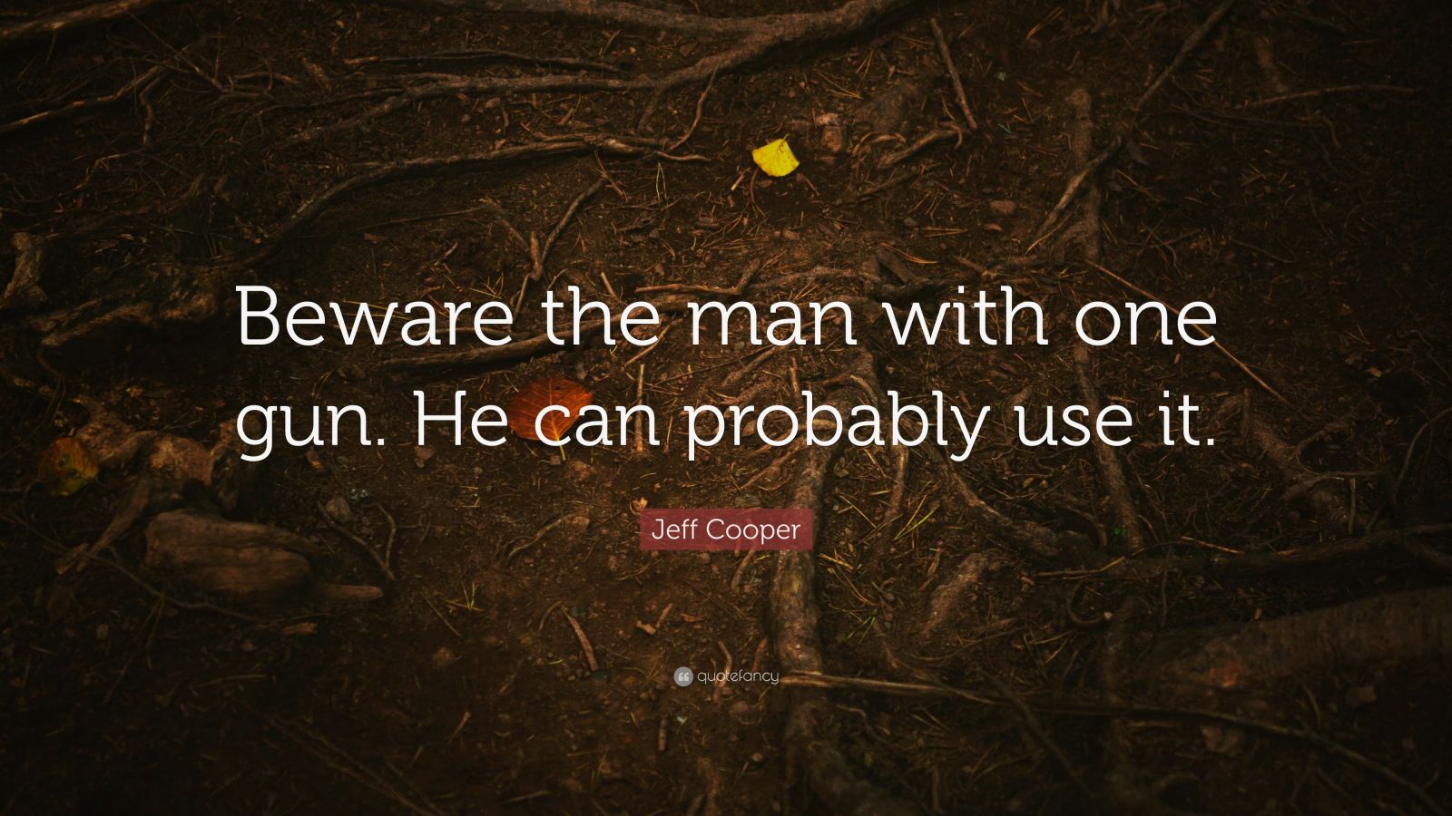 Jeff Cooper Quote: “Beware the man with one gun. He can probably use it ...