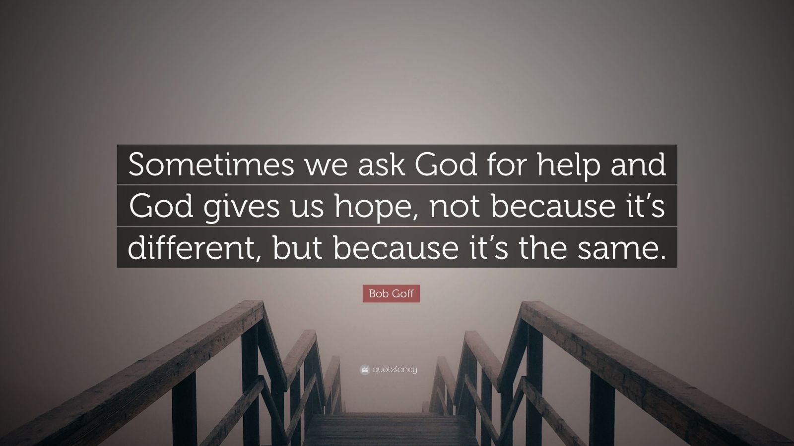 Bob Goff Quote: “Sometimes we ask God for help and God gives us hope ...