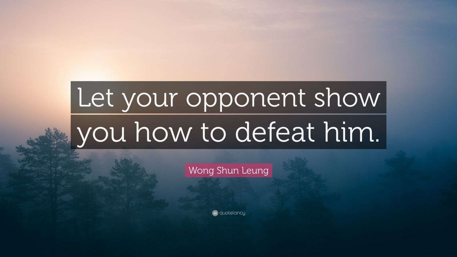 Wong Shun Leung Quote: “Let your opponent show you how to defeat him ...
