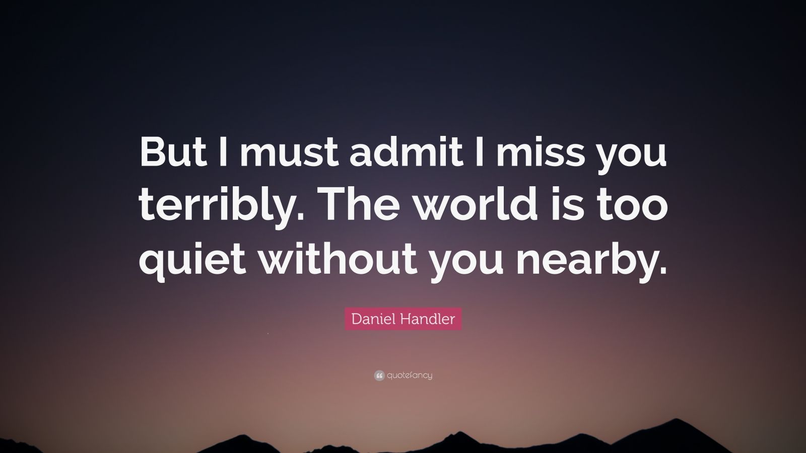 Daniel Handler Quote: “But I must admit I miss you terribly. The world ...