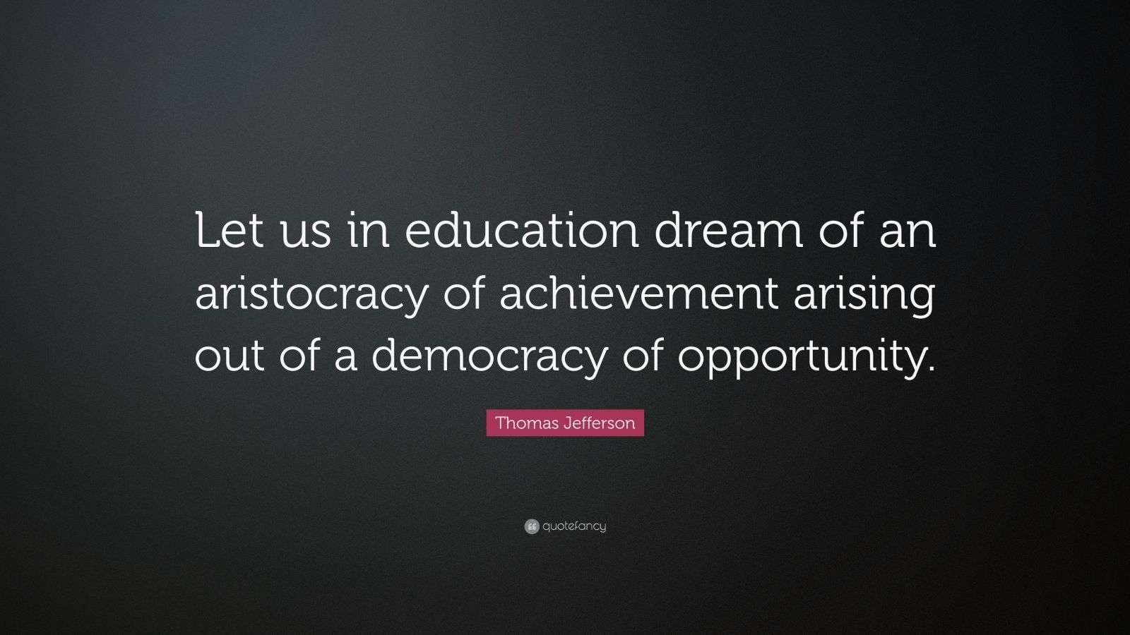 Thomas Jefferson Quote: “Let us in education dream of an aristocracy of ...