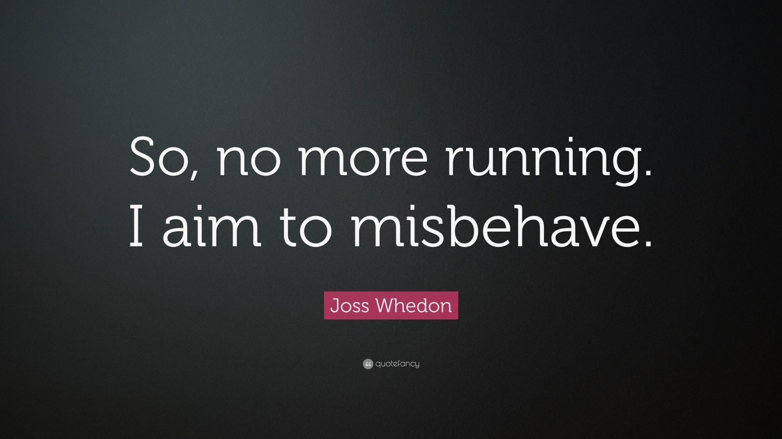 Joss Whedon Quote: “So, no more running. I aim to misbehave.”