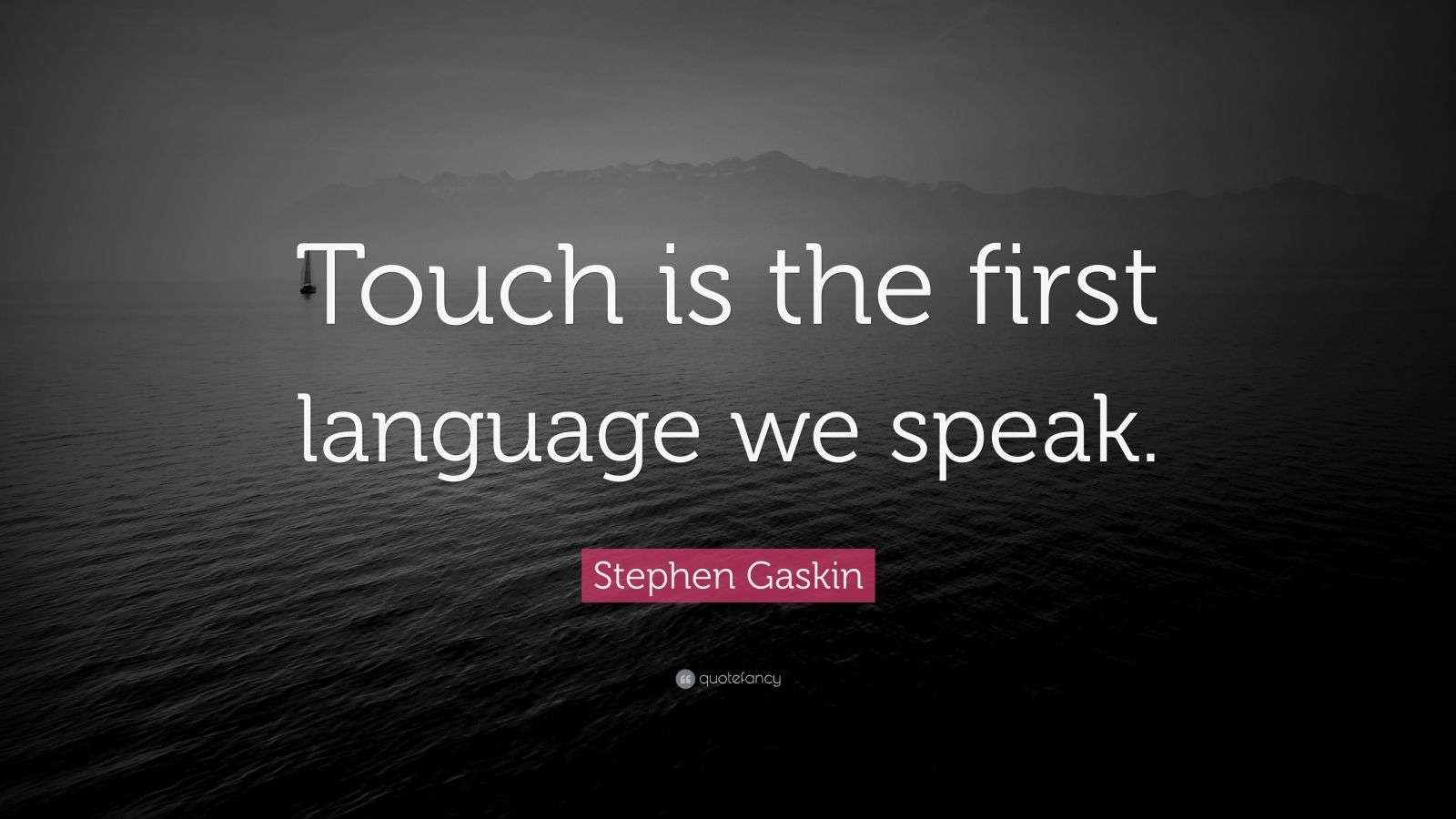 Stephen Gaskin Quote: “Touch is the first language we speak.” (7 ...