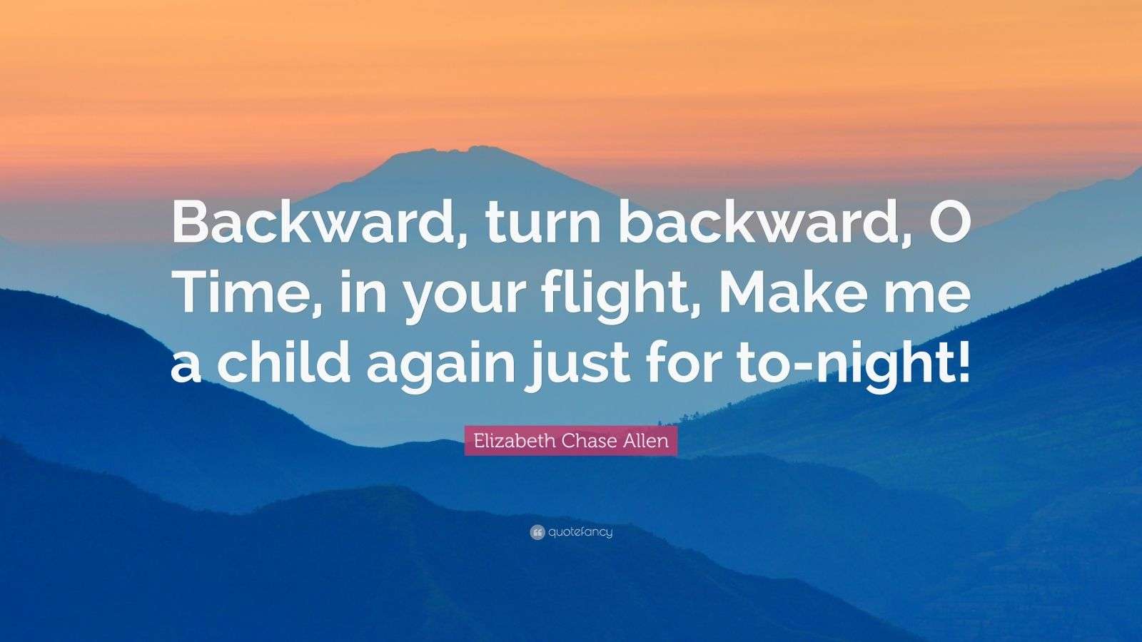 Elizabeth Chase Allen Quote: “Backward, turn backward, O Time, in your ...