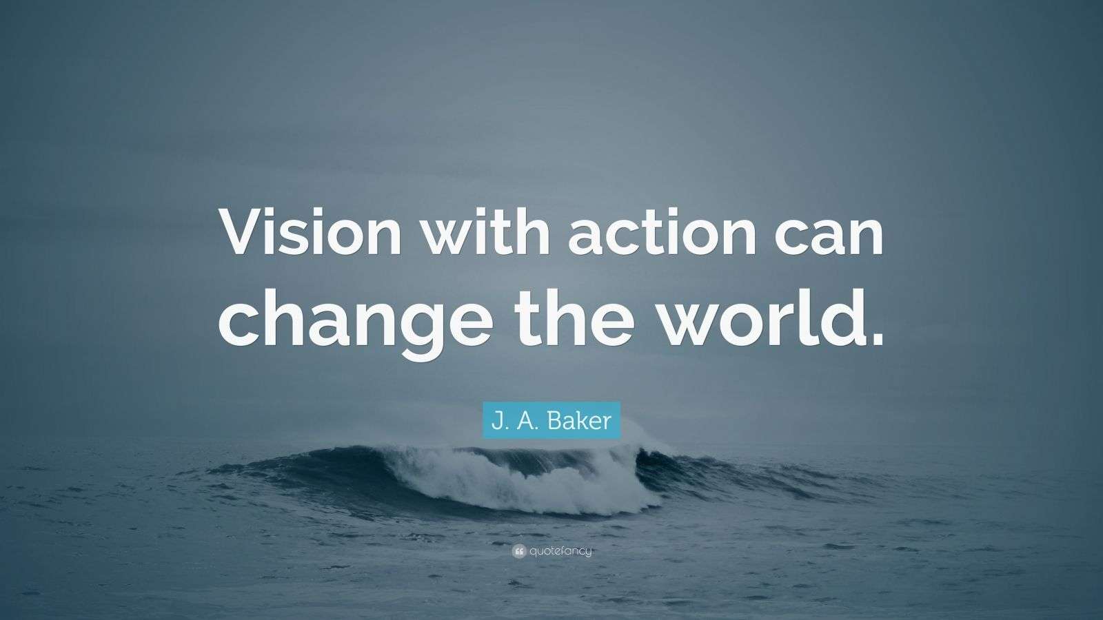 J. A. Baker Quote: “Vision with action can change the world.” (7 ...