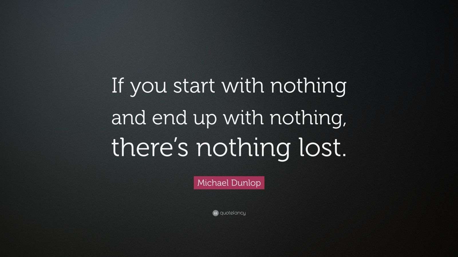 Michael Dunlop Quote: “If you start with nothing and end up with ...