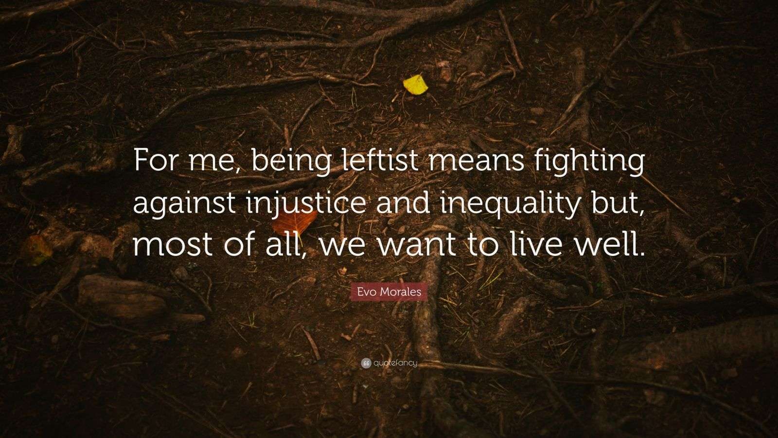 Evo Morales Quote: “For me, being leftist means fighting against ...
