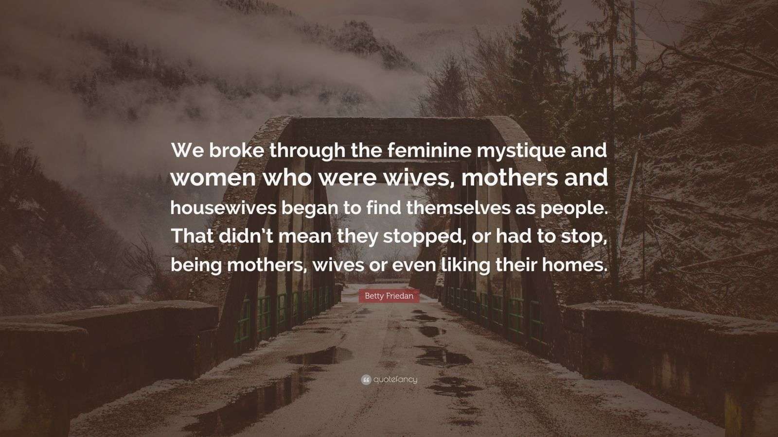 Betty Friedan Quote: “We broke through the feminine mystique and women ...