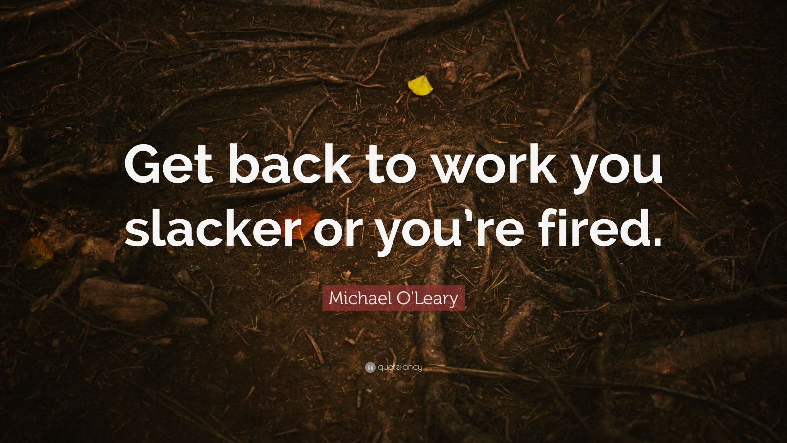 Michael O'Leary Quote: “Get back to work you slacker or you’re fired ...