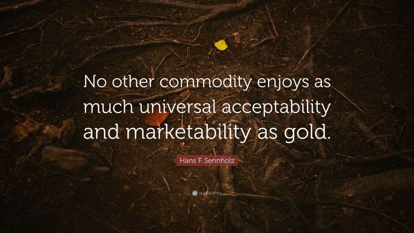 Hans F. Sennholz Quote: “No other commodity enjoys as much universal ...