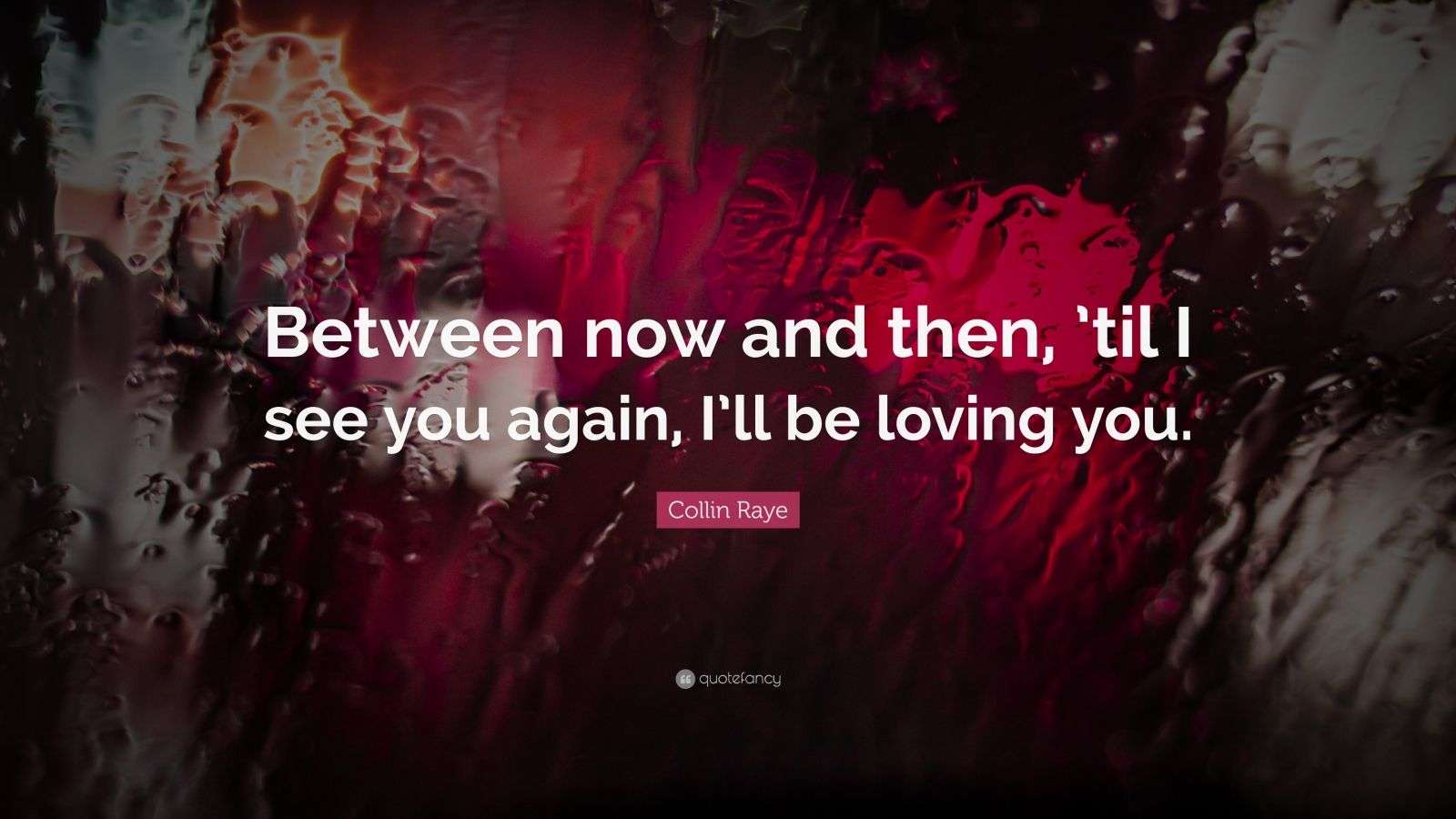 Collin Raye Quote: “Between now and then, ’til I see you again, I’ll be ...
