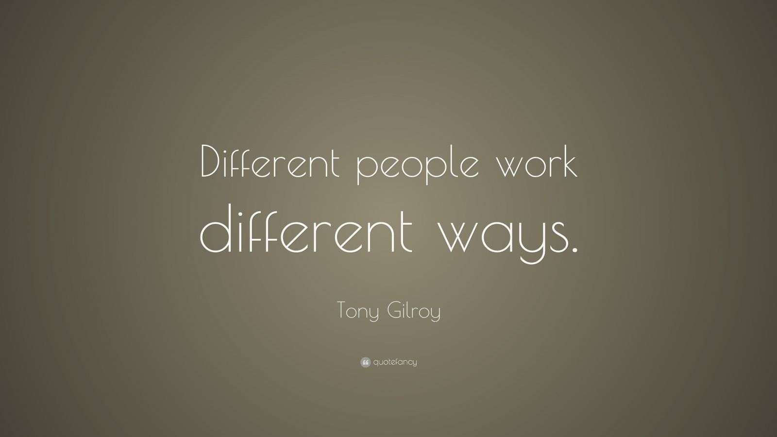 Tony Gilroy Quote: “Different people work different ways.” (7 ...