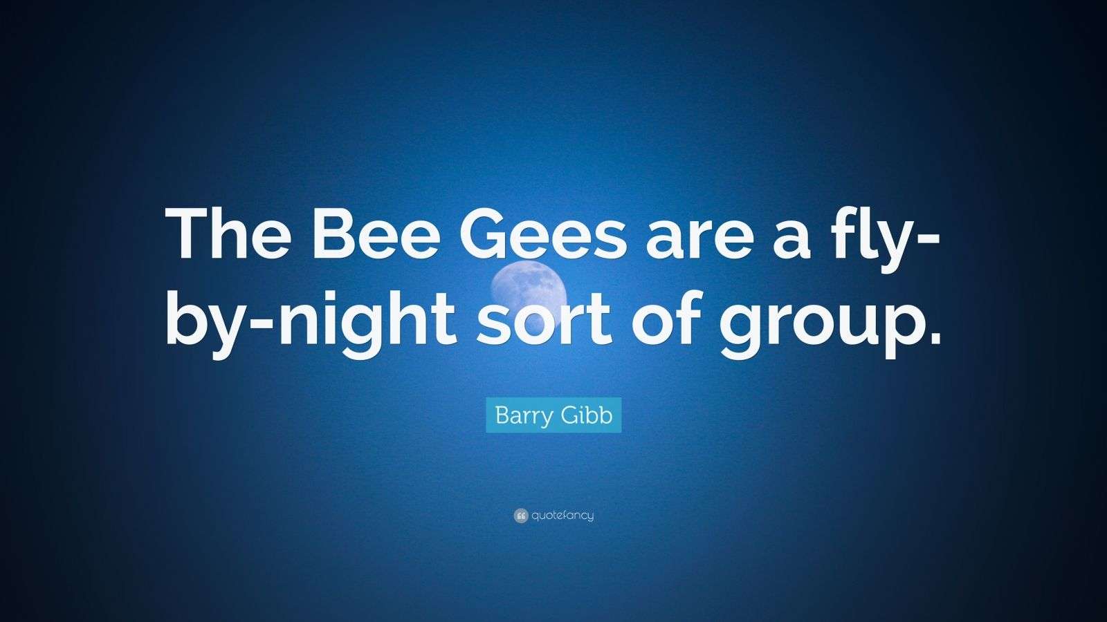 Barry Gibb Quote: “The Bee Gees are a fly-by-night sort of group.” (7 ...