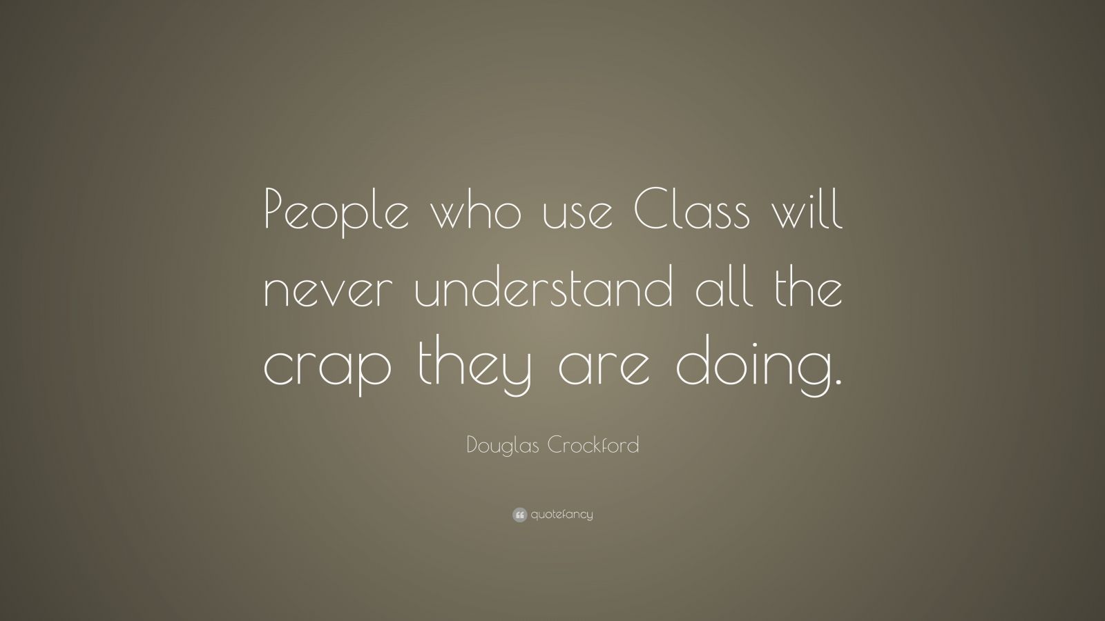 Douglas Crockford Quote: “People who use Class will never understand ...