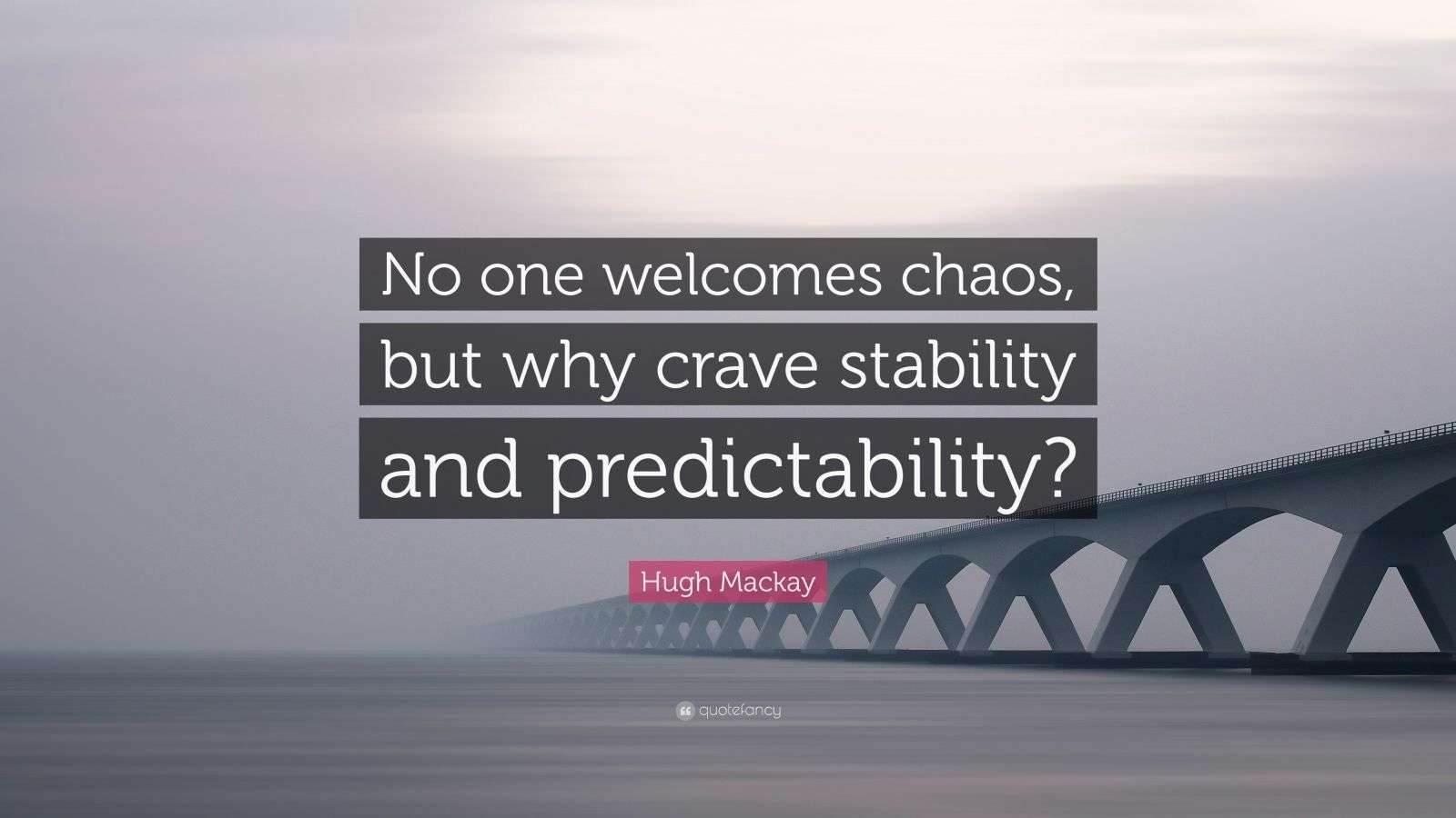 Hugh Mackay Quote: “No one welcomes chaos, but why crave stability and ...