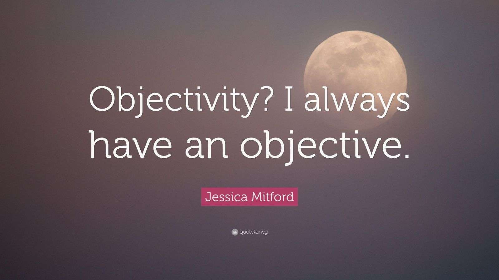 Jessica Mitford Quote: “Objectivity? I always have an objective.” (7 ...