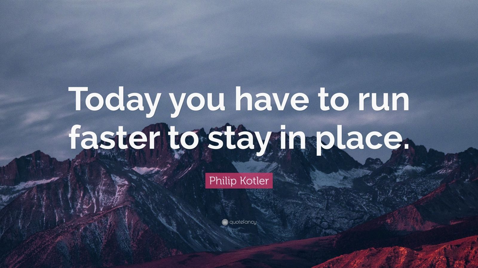 Philip Kotler Quote: “Today you have to run faster to stay in place ...