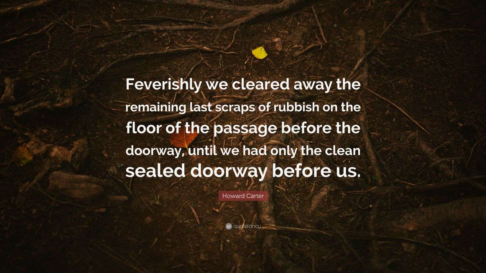 Howard Carter Quote: “Feverishly we cleared away the remaining last ...