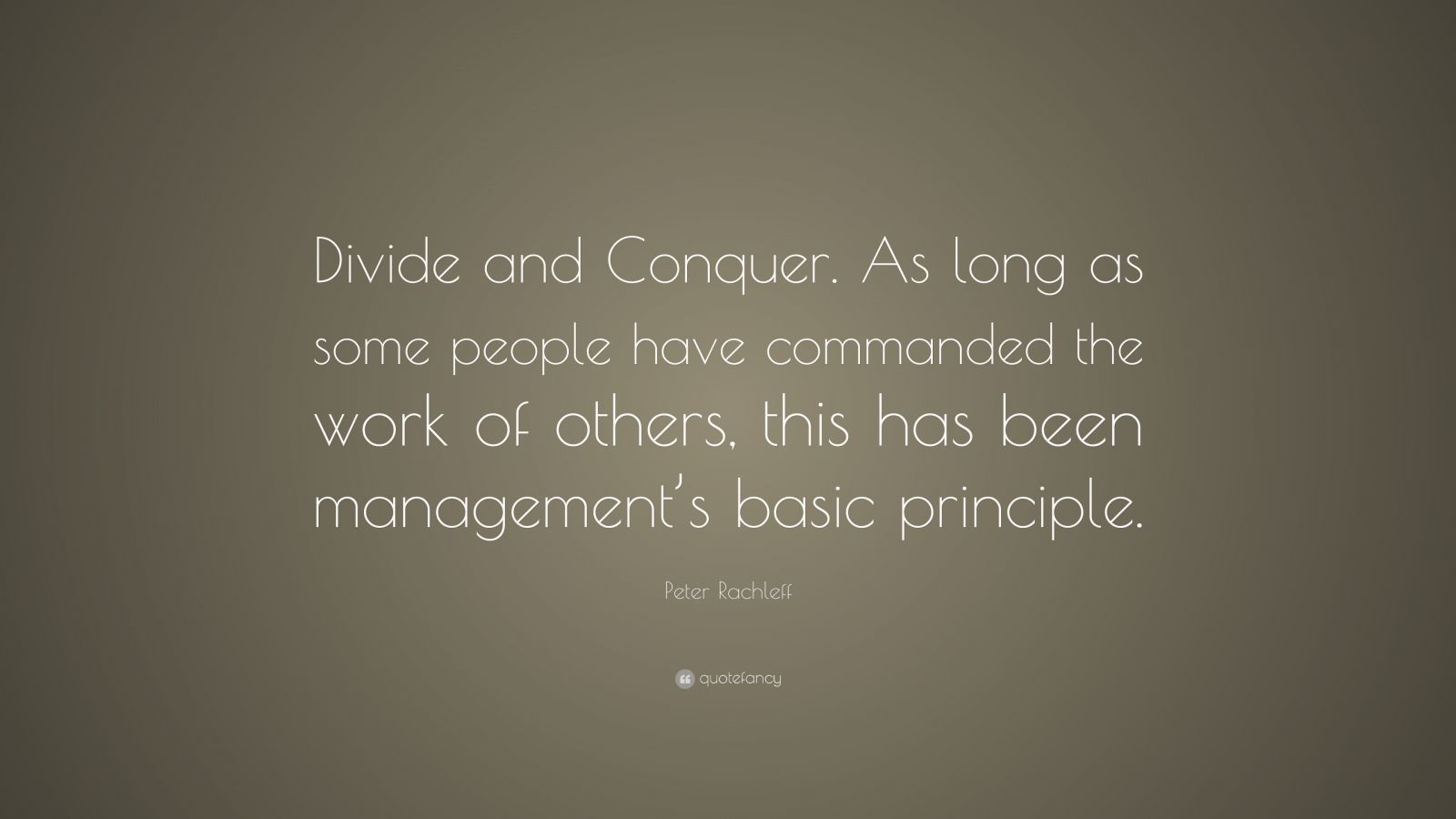 Peter Rachleff Quote: “Divide and Conquer. As long as some people have ...
