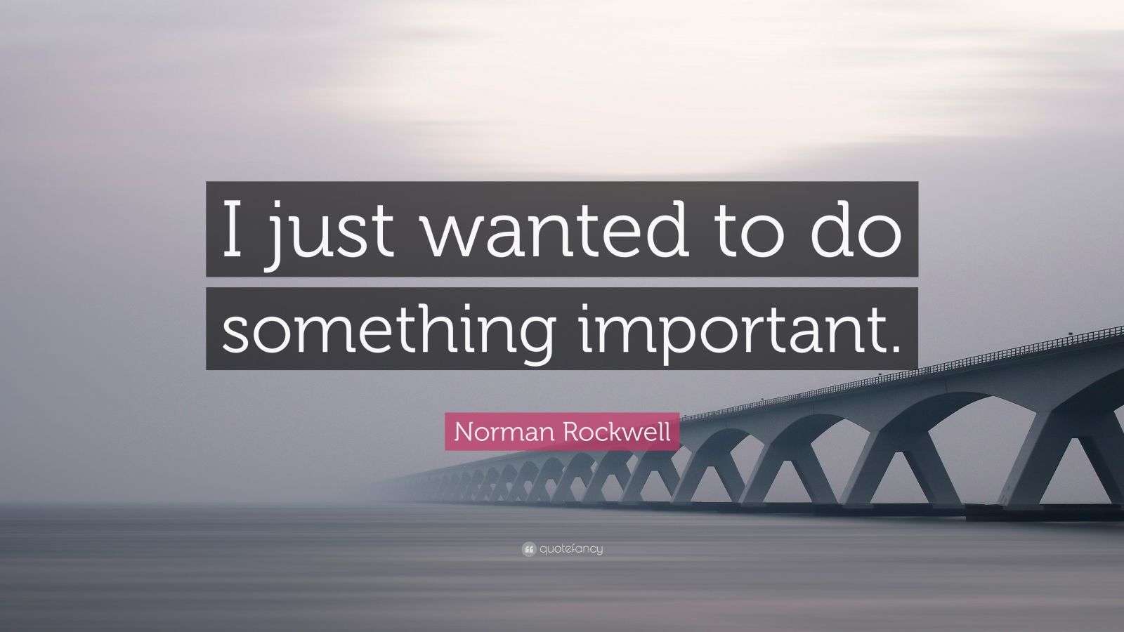 Norman Rockwell Quote: “I just wanted to do something important.” (7 ...