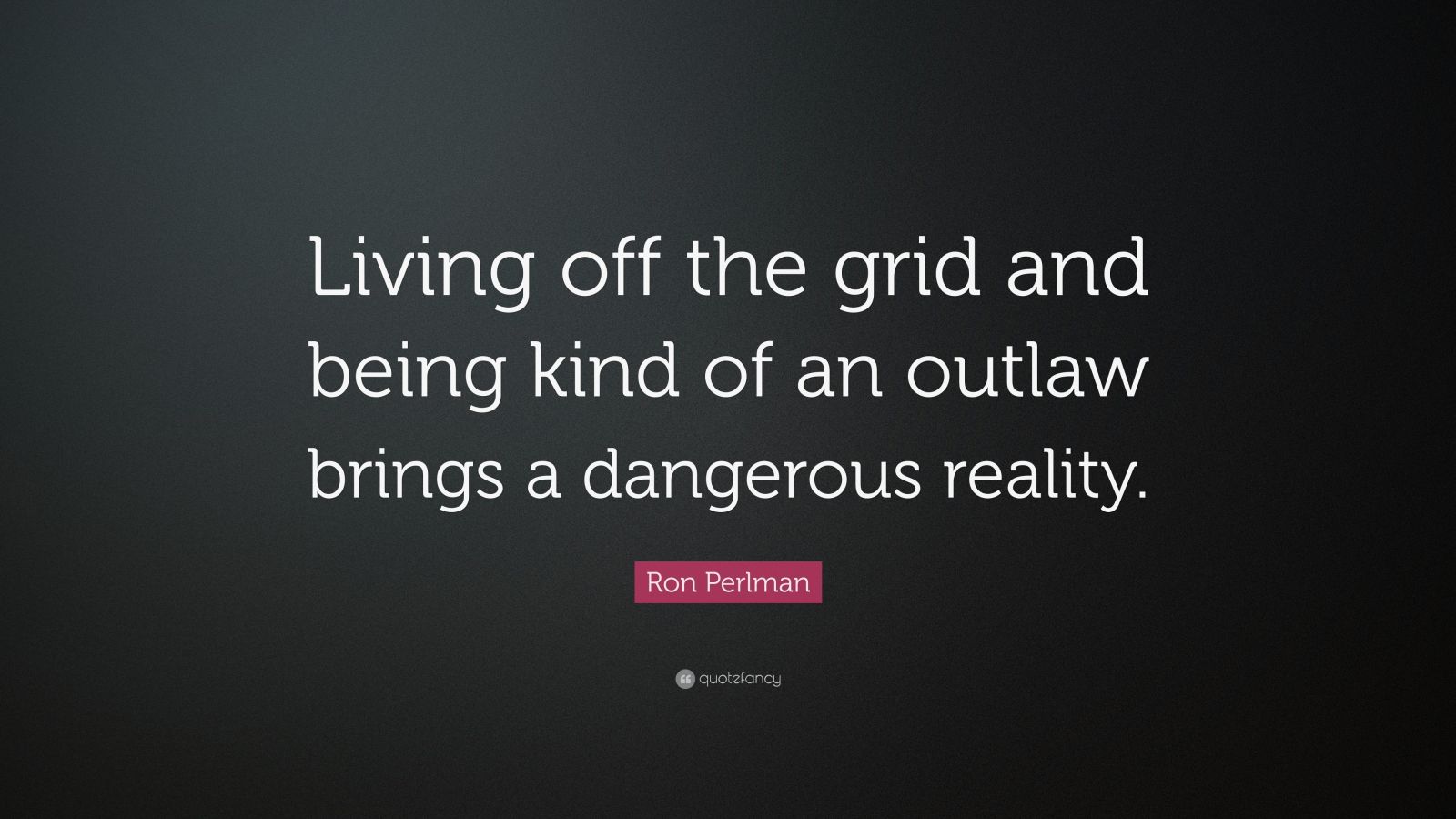 Ron Perlman Quote: “Living off the grid and being kind of an outlaw ...