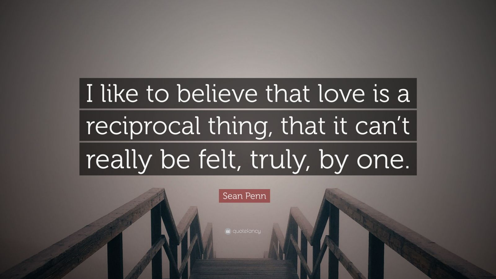 Sean Penn Quote: “I like to believe that love is a reciprocal thing ...