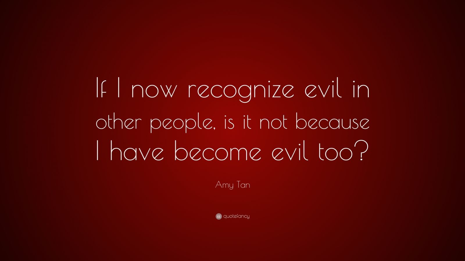 Amy Tan Quote: “If I now recognize evil in other people, is it not ...