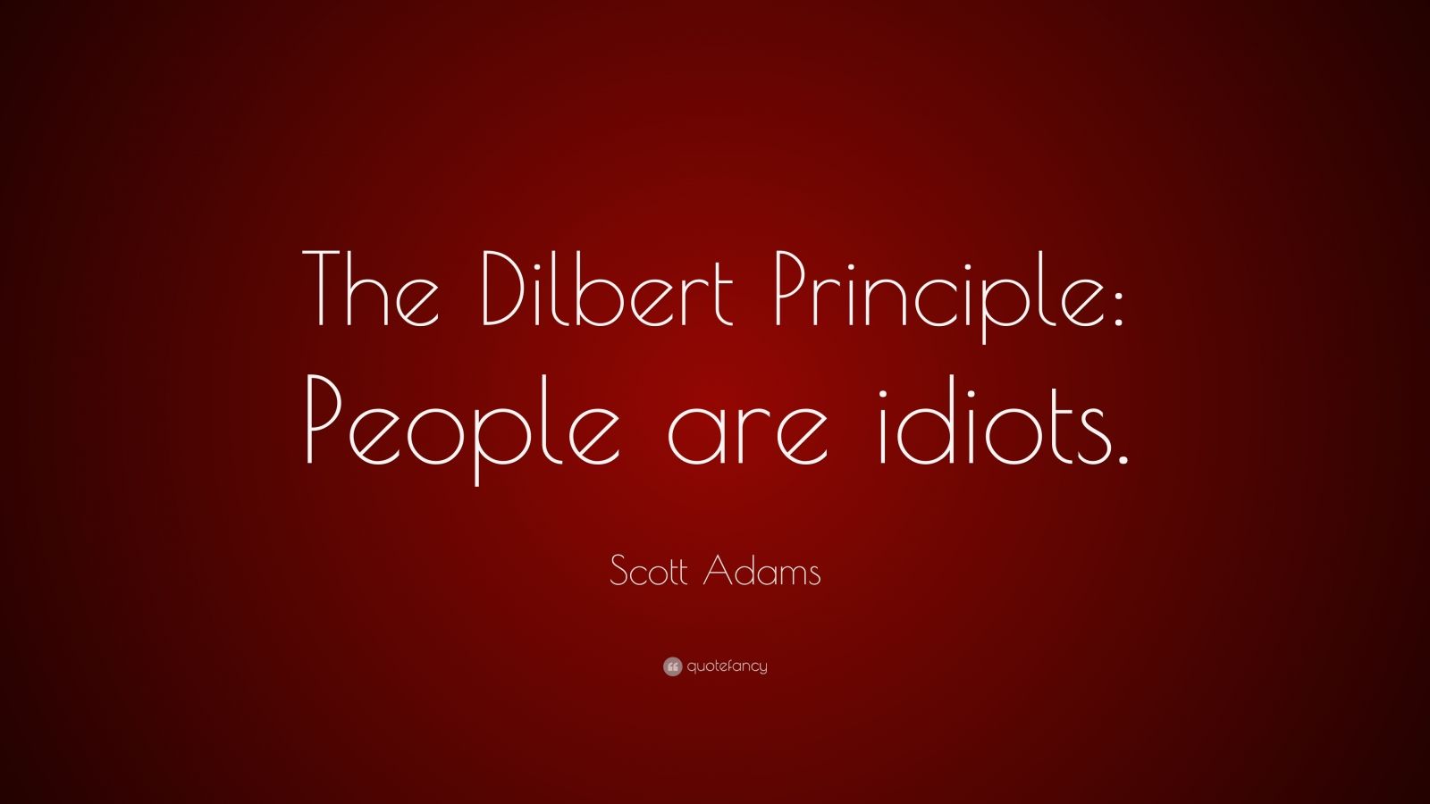 Scott Adams Quote: “The Dilbert Principle: People are idiots.”