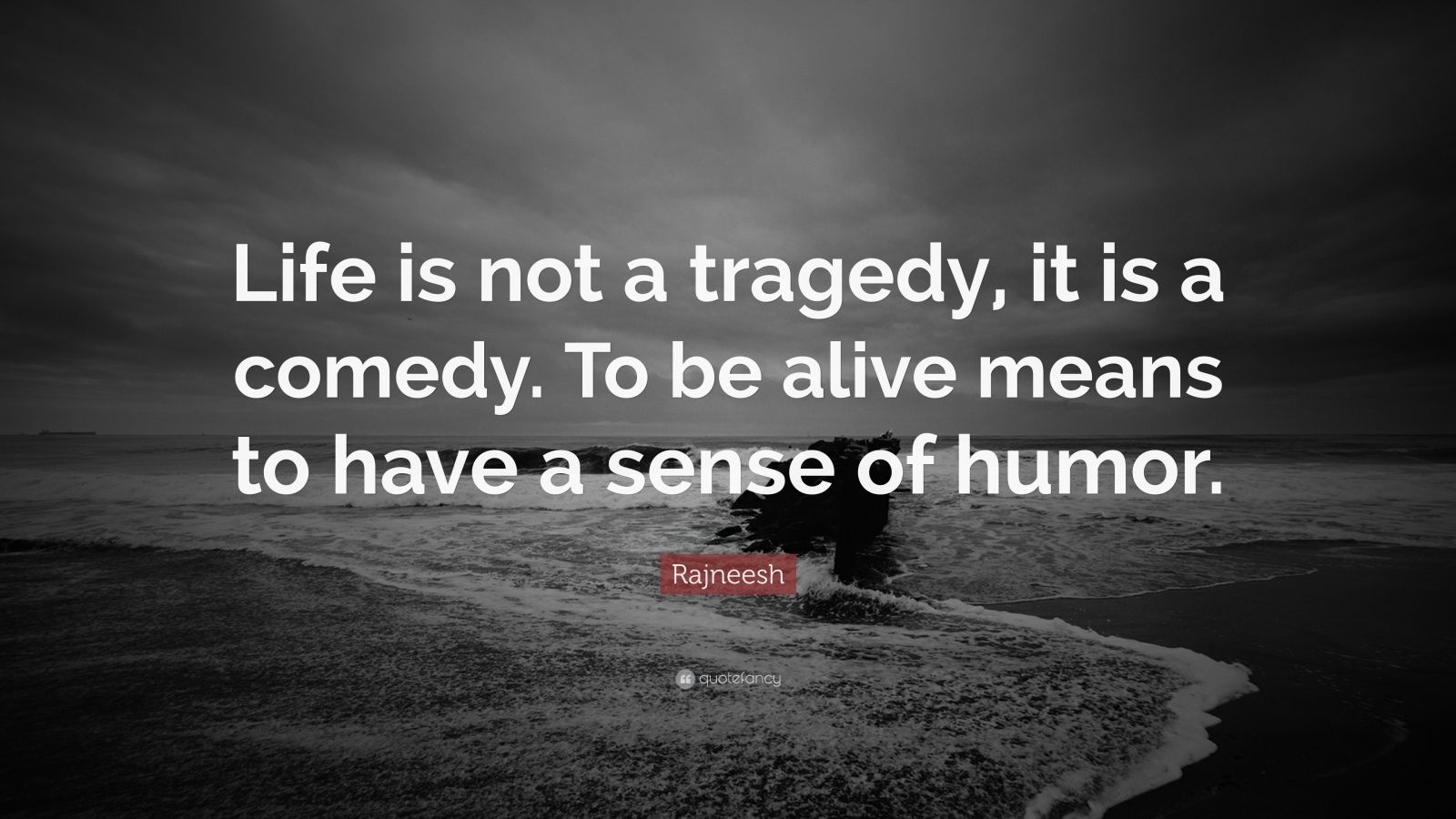 Rajneesh Quote: “Life is not a tragedy, it is a comedy. To be alive ...