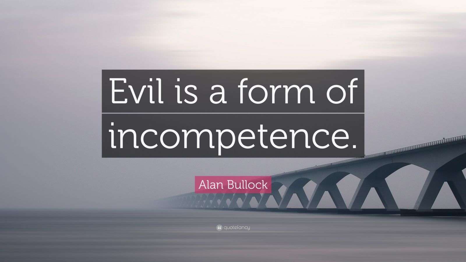 Alan Bullock Quote: “Evil is a form of incompetence.” (7 wallpapers ...