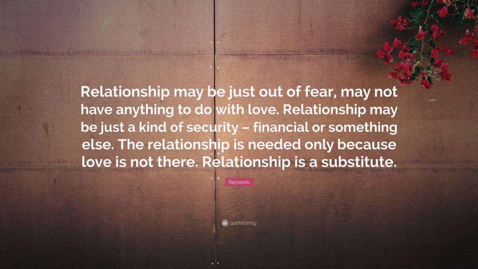 Rajneesh Quote: “Relationship may be just out of fear, may not have ...