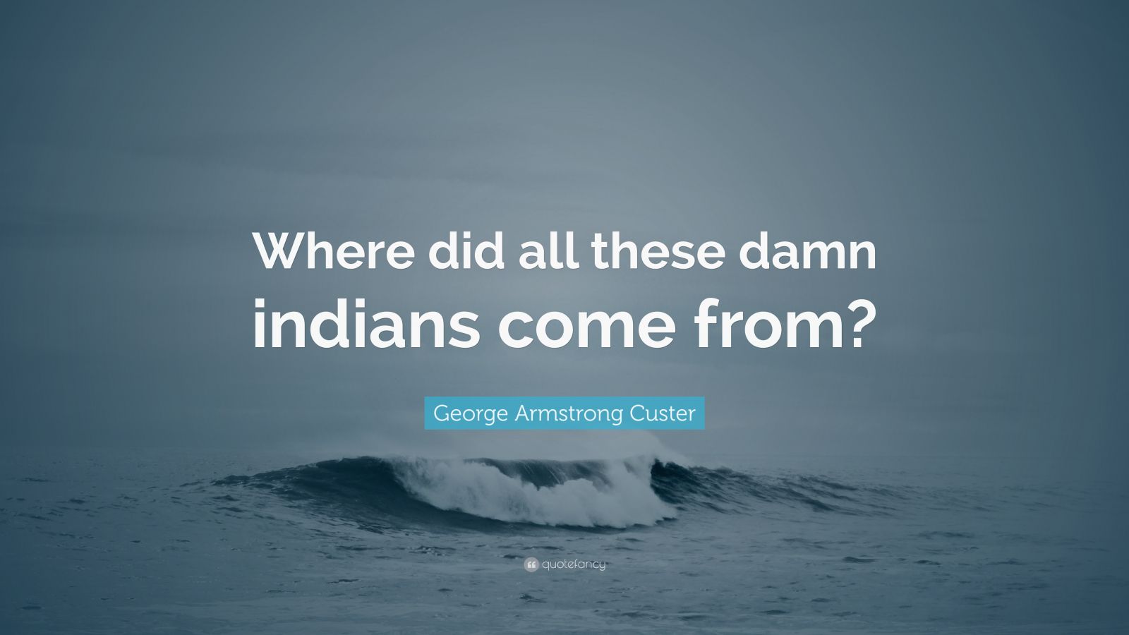George Armstrong Custer Quote: “Where did all these damn indians come ...