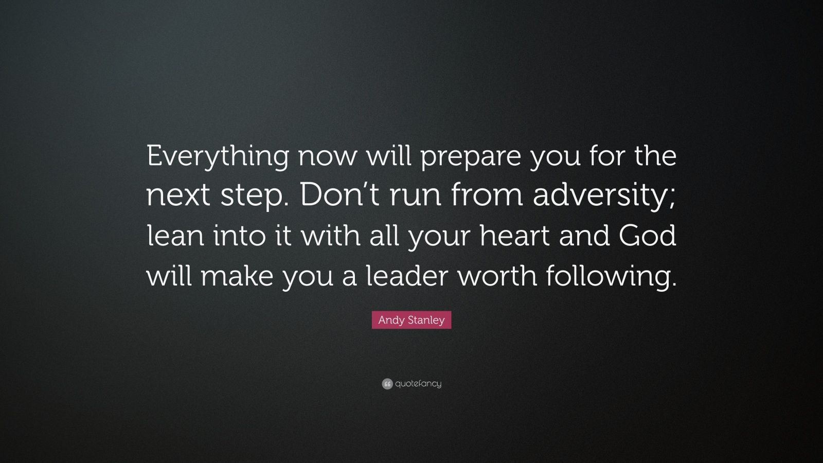 Andy Stanley Quote: “Everything now will prepare you for the next step ...