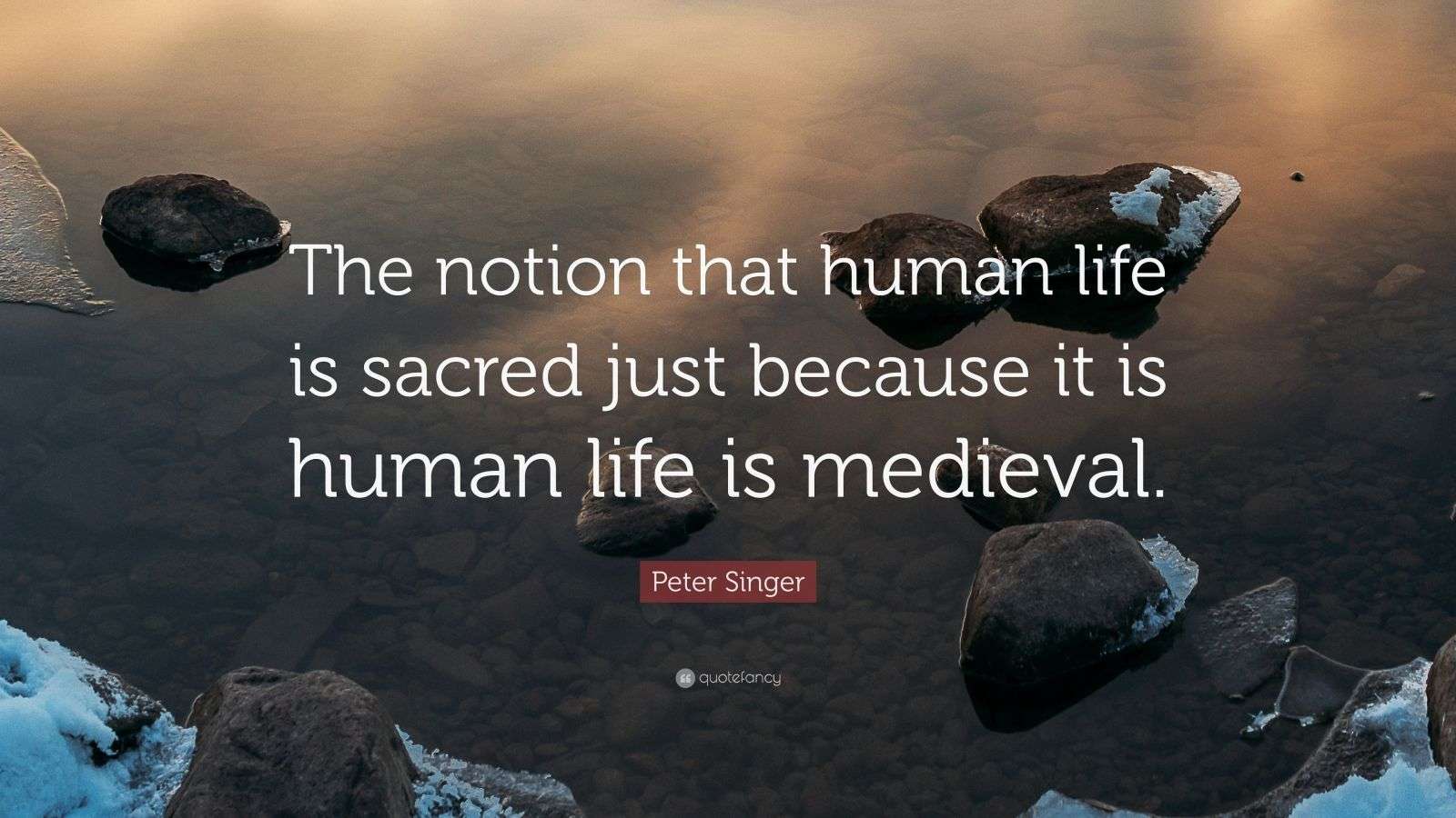 Peter Singer Quote: “The notion that human life is sacred just because ...