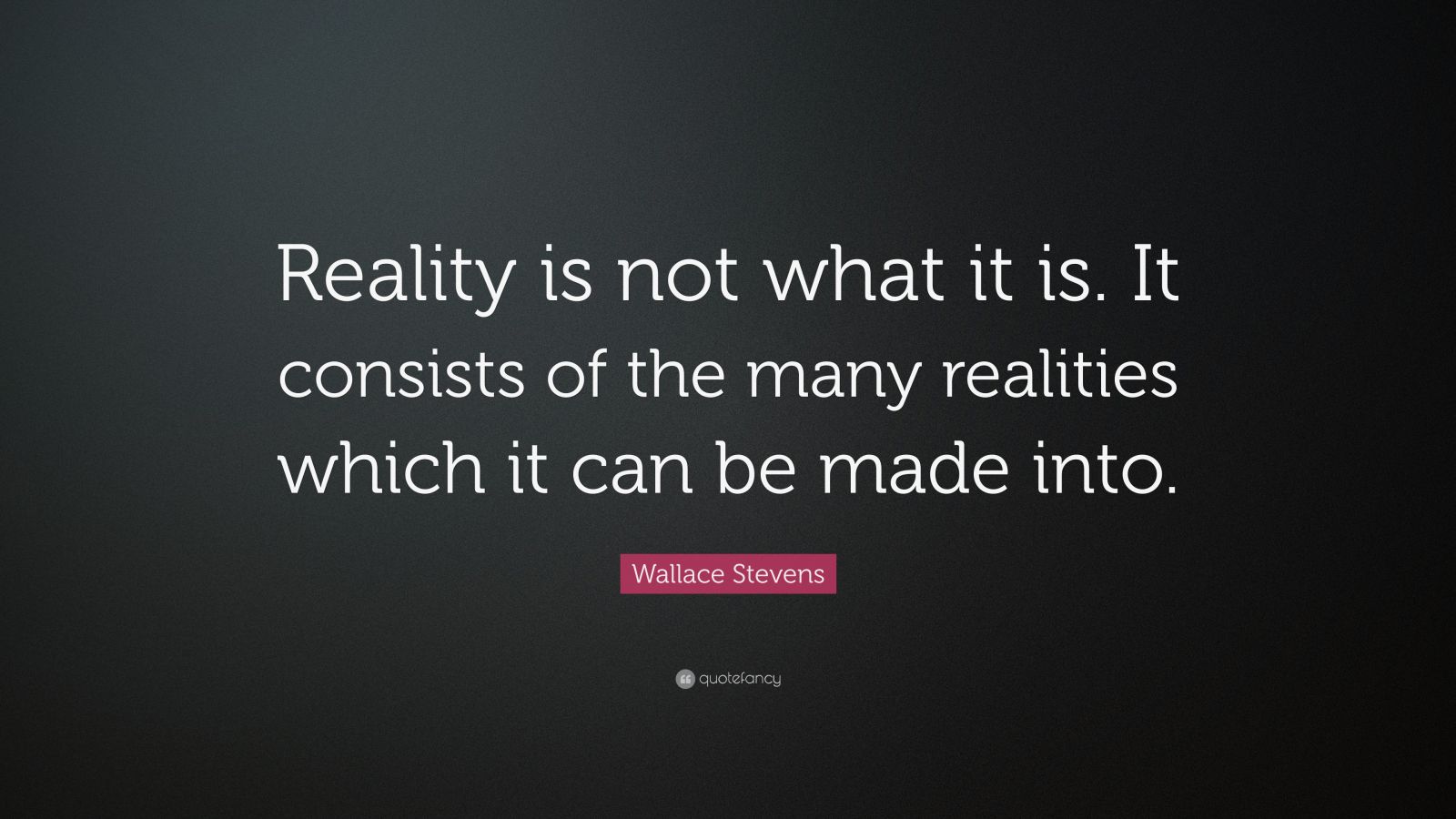 Wallace Stevens Quote: “Reality is not what it is. It consists of the ...