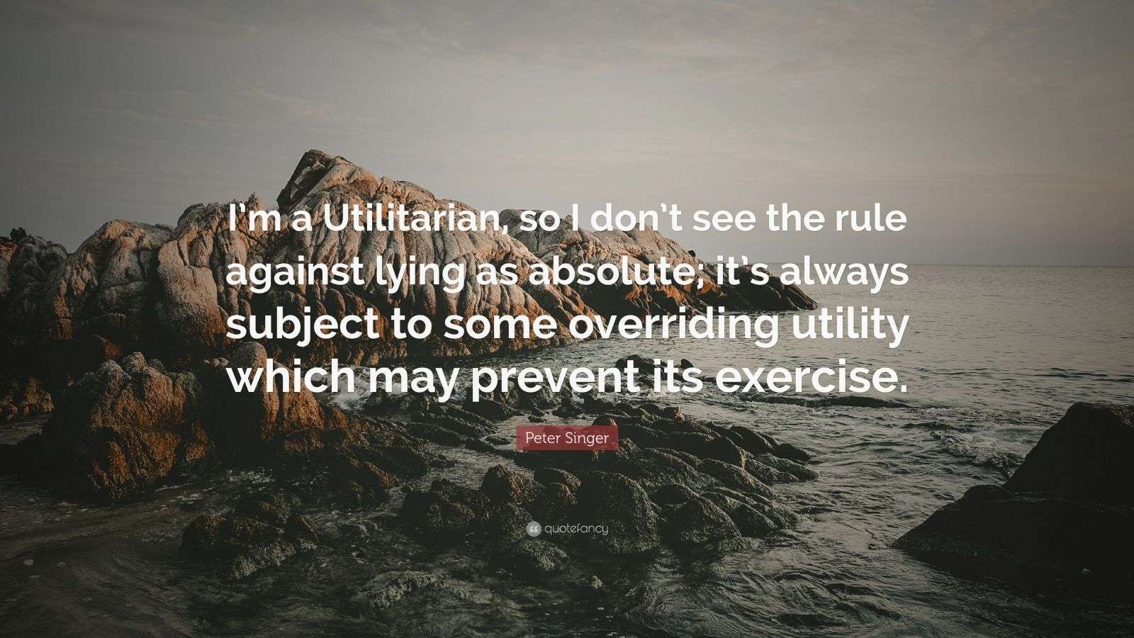 Peter Singer Quote: “I’m a Utilitarian, so I don’t see the rule against ...