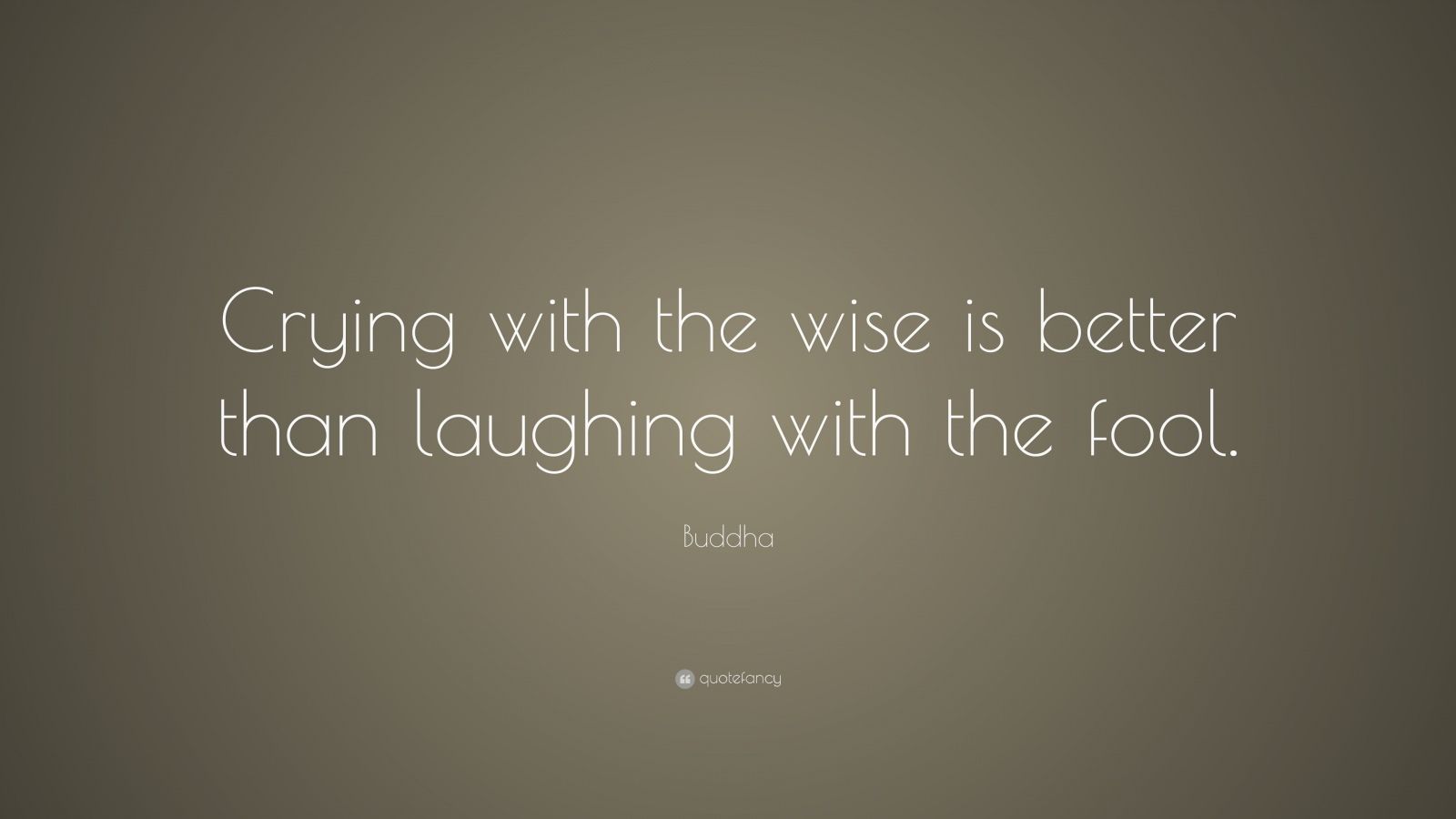 Buddha Quote: “Crying with the wise is better than laughing with the ...