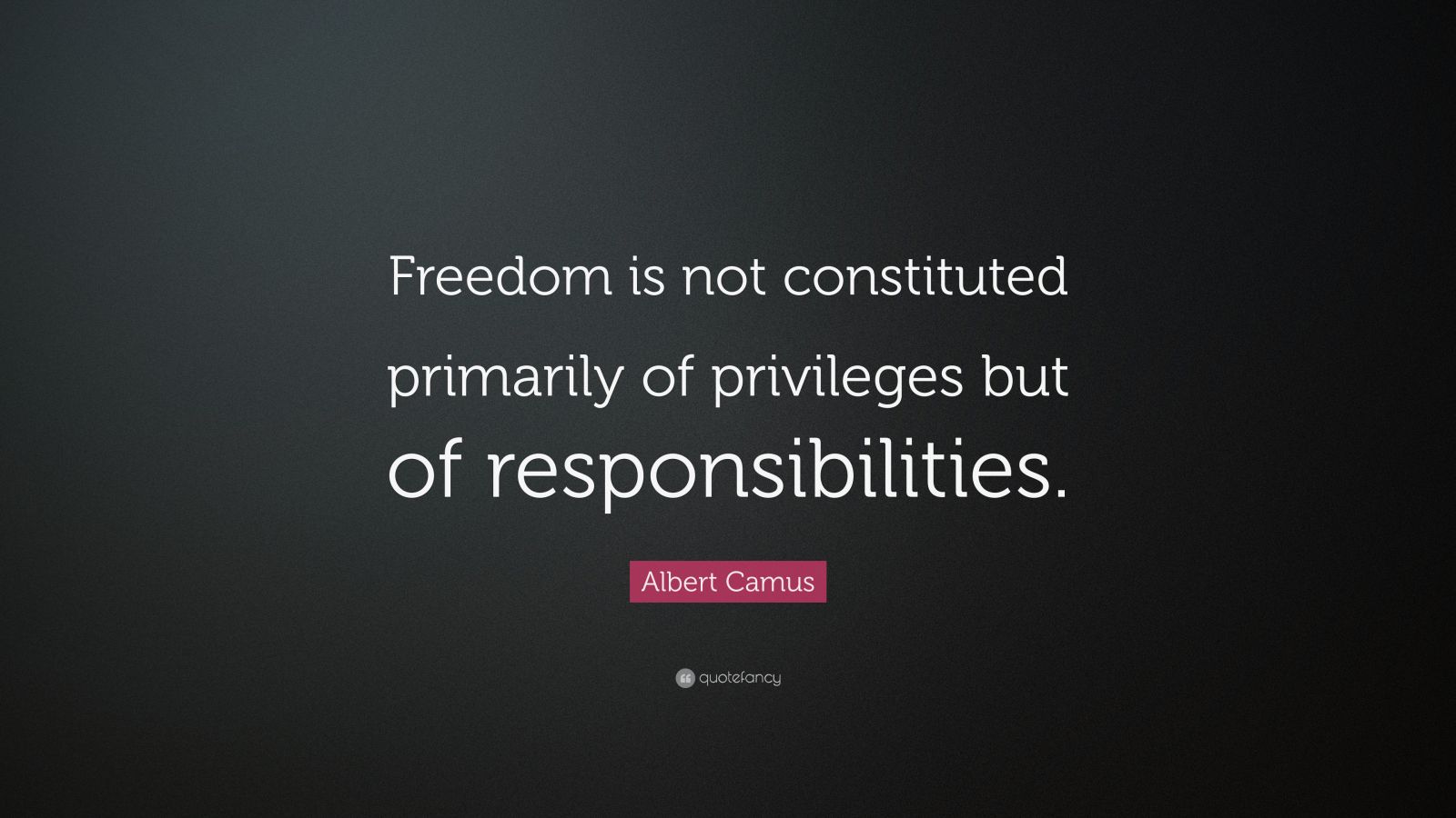 Albert Camus Quote: “Freedom is not constituted primarily of privileges ...