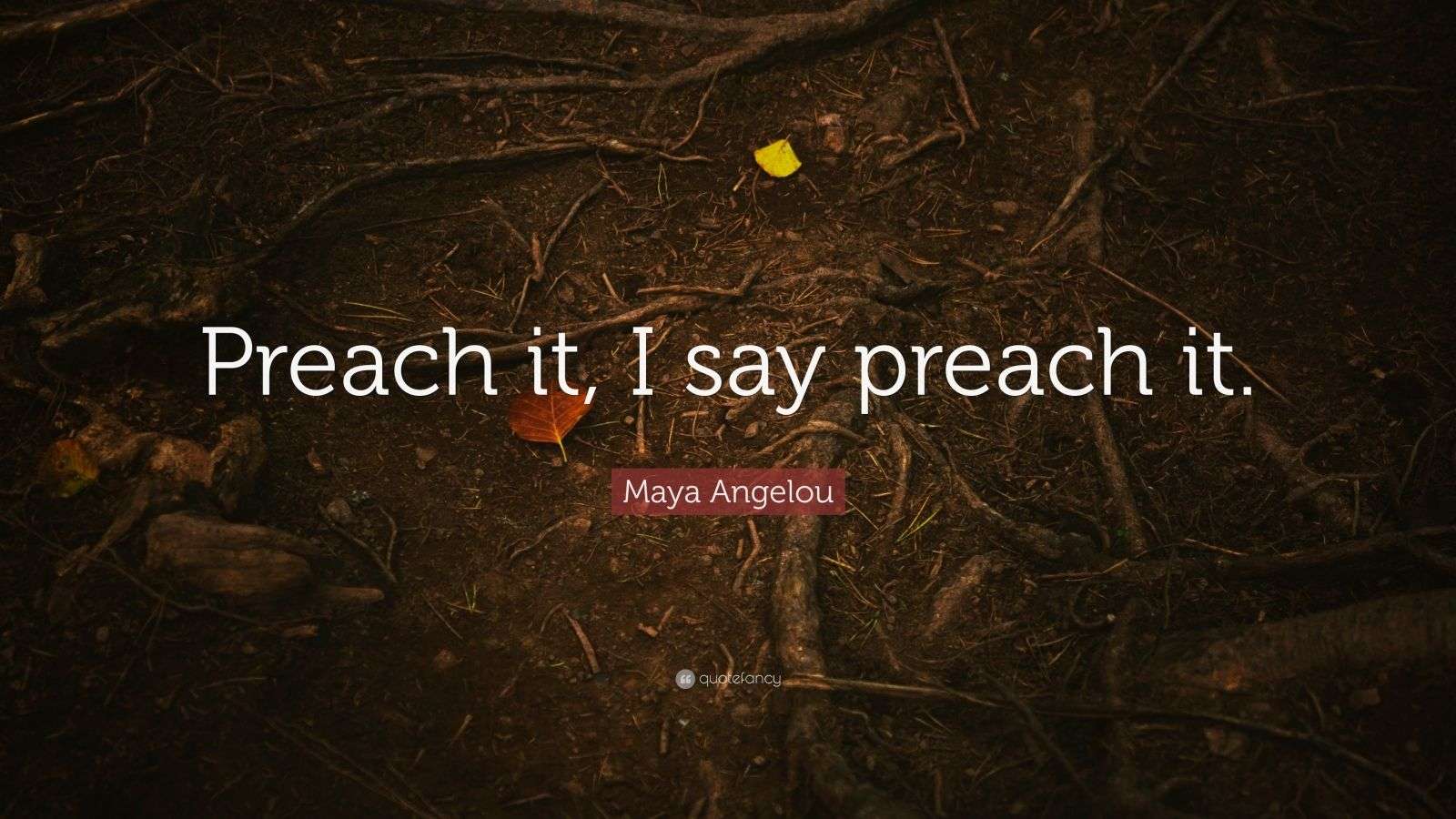 Maya Angelou Quote: “Preach it, I say preach it.” (7 wallpapers ...