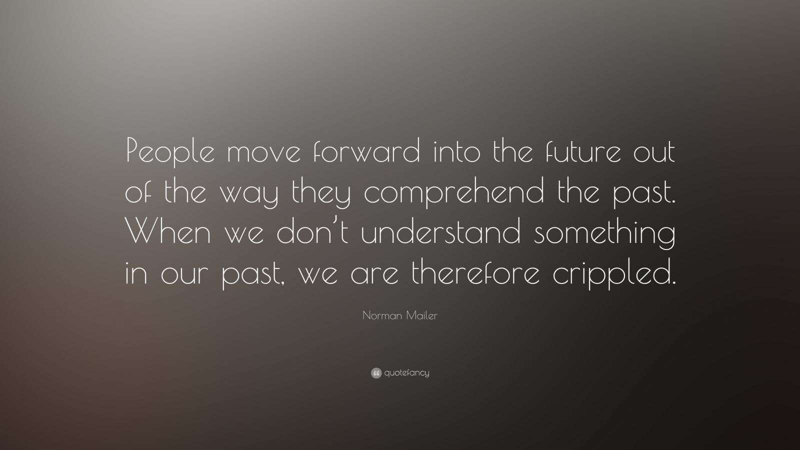 Norman Mailer Quote: “People move forward into the future out of the ...