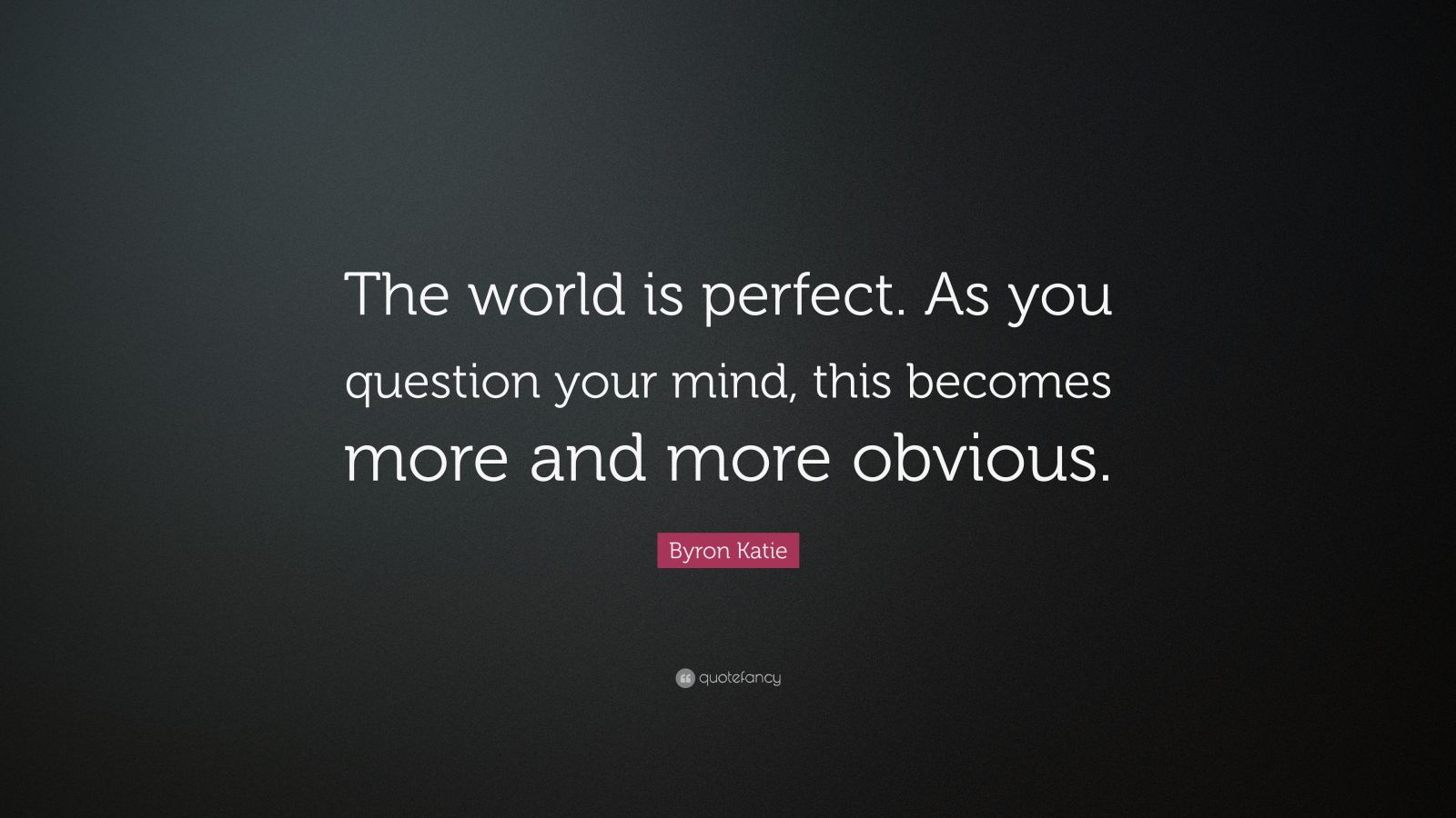 Byron Katie Quote: “The world is perfect. As you question your mind ...